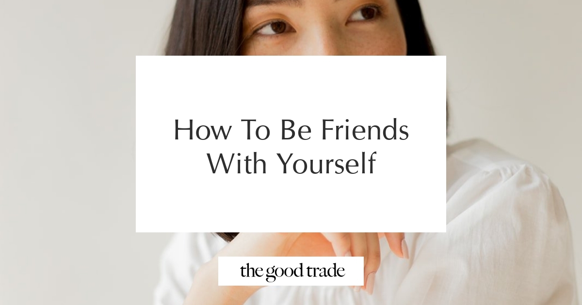 How To Be Friends With Yourself - The Good Trade