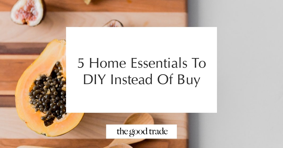 5 Home Essentials To DIY Instead Of Buy - The Good Trade