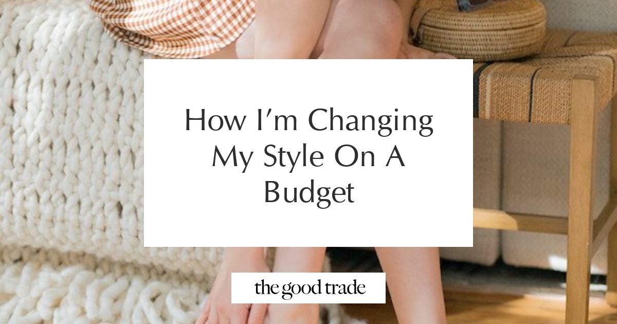 How I’m Changing My Style On A Budget - The Good Trade