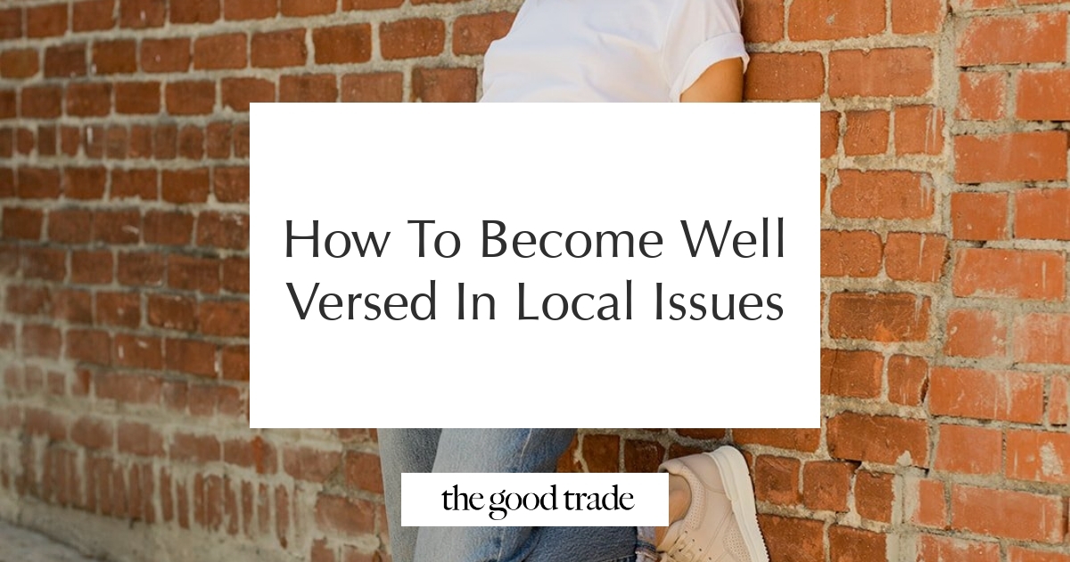 How To Become Well Versed In Local Issues - The Good Trade