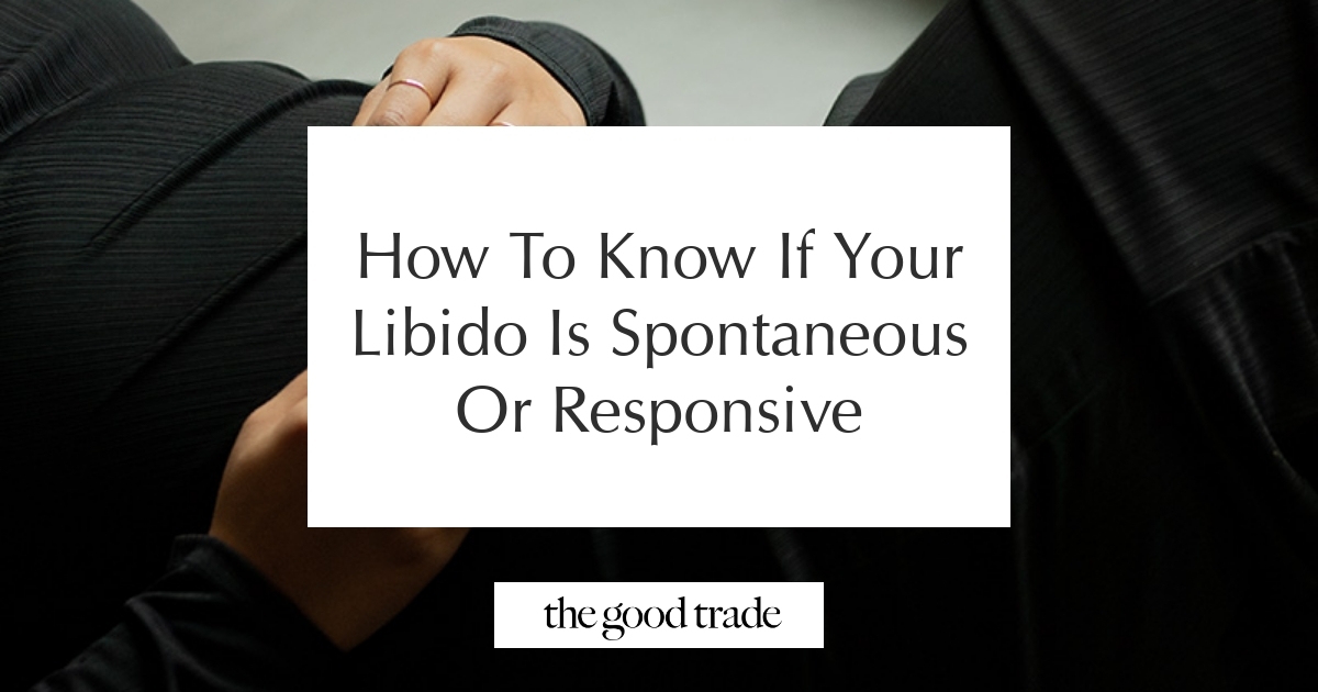 How To Know If Your Libido Is Spontaneous Or Responsive - The Good Trade