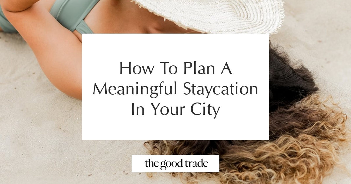 How To Plan A Meaningful Staycation In Your City - The Good Trade