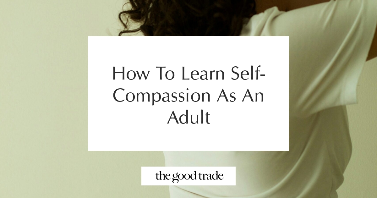 How To Learn Self-Compassion As An Adult - The Good Trade