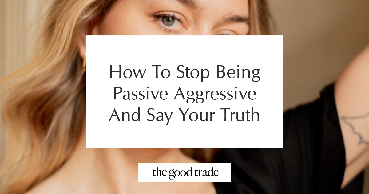 How To Stop Being Passive Aggressive And Say Your Truth - The Good Trade