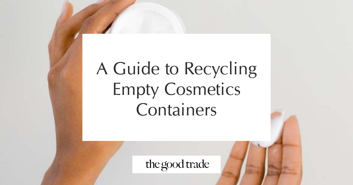 A Guide to Recycling Empty Cosmetics Containers - The Good Trade