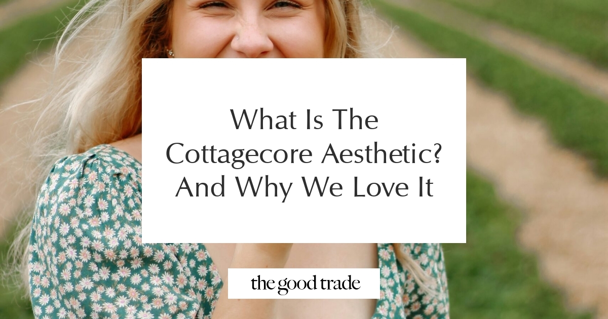 What Is The Cottagecore Aesthetic? And Why We Love It - The Good Trade