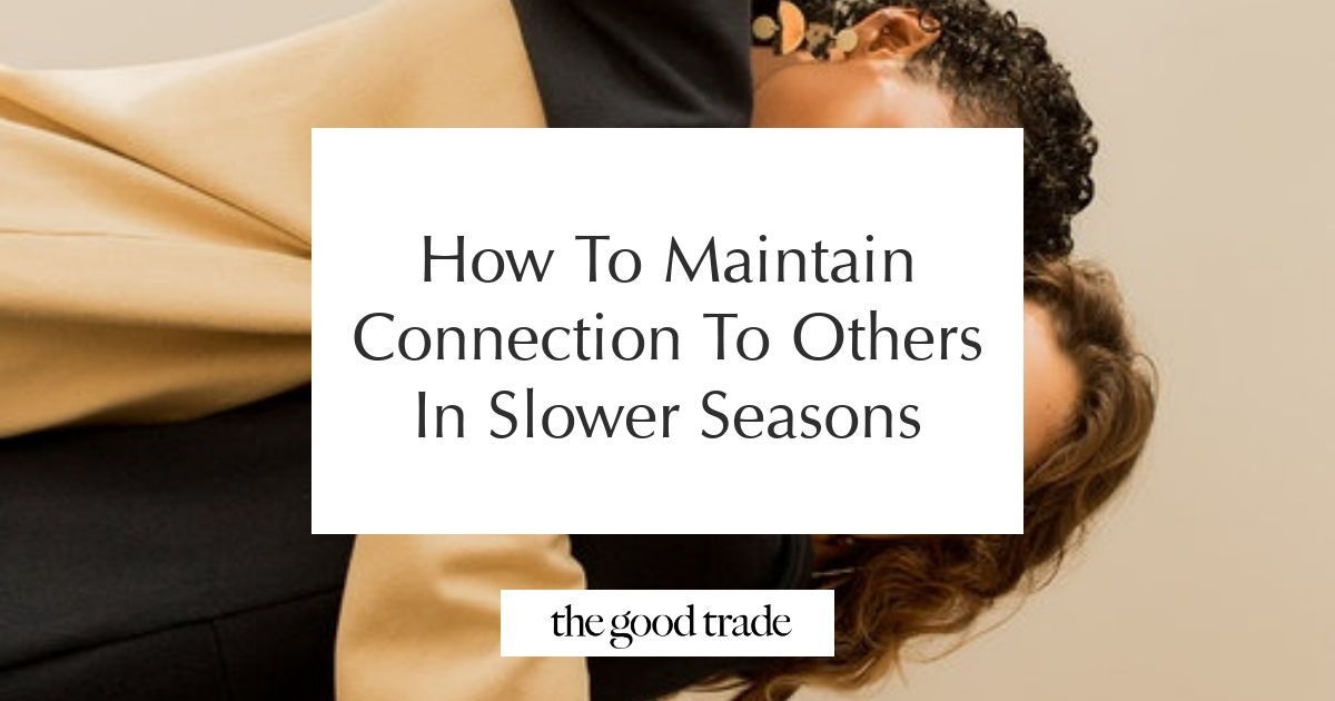 How To Maintain Connection To Others In Slower Seasons - The Good Trade