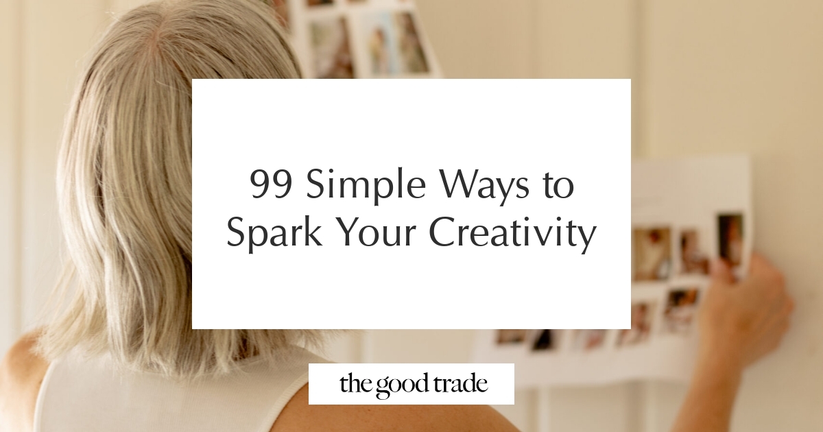 99 Simple Ways to Spark Your Creativity - The Good Trade
