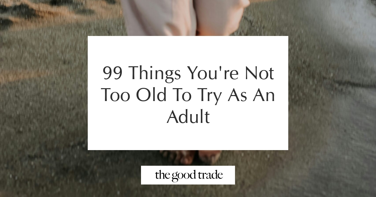 99 Things You're Not Too Old To Try As An Adult - The Good Trade