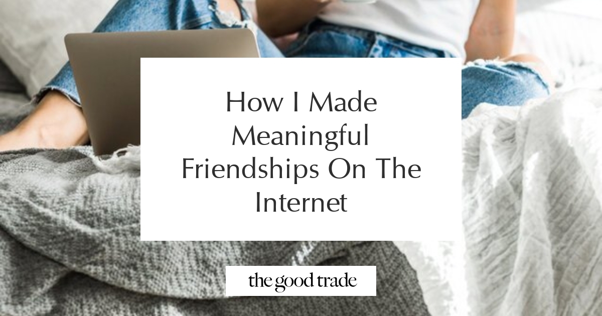 How I Made Meaningful Friendships On The Internet - The Good Trade