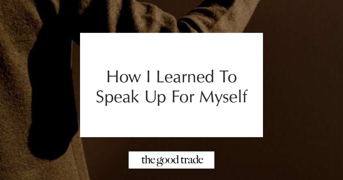 How I Learned To Speak Up For Myself - The Good Trade