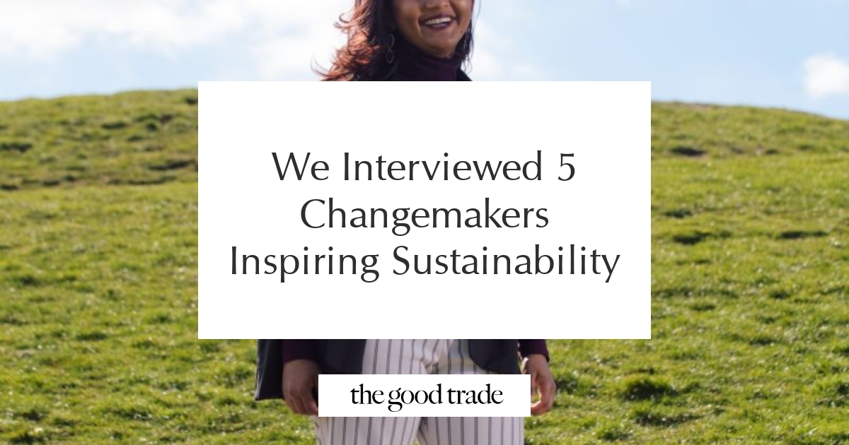 We Interviewed 5 Changemakers Inspiring Sustainability - The Good Trade