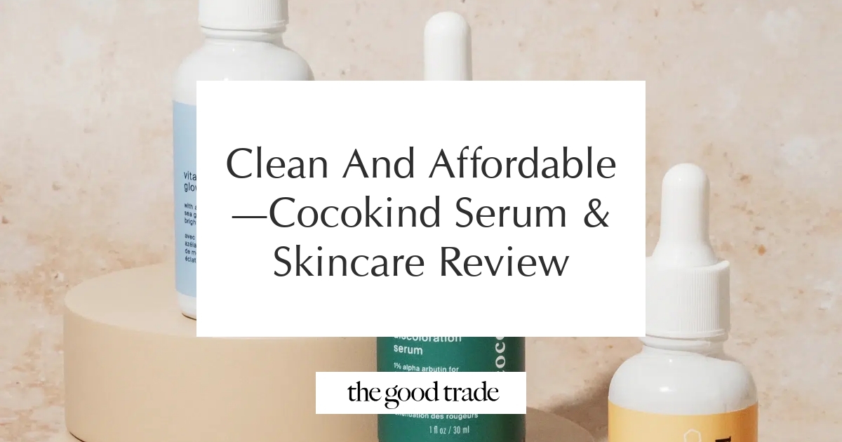 Clean And Affordable—Cocokind Serum & Skincare Review - The Good Trade