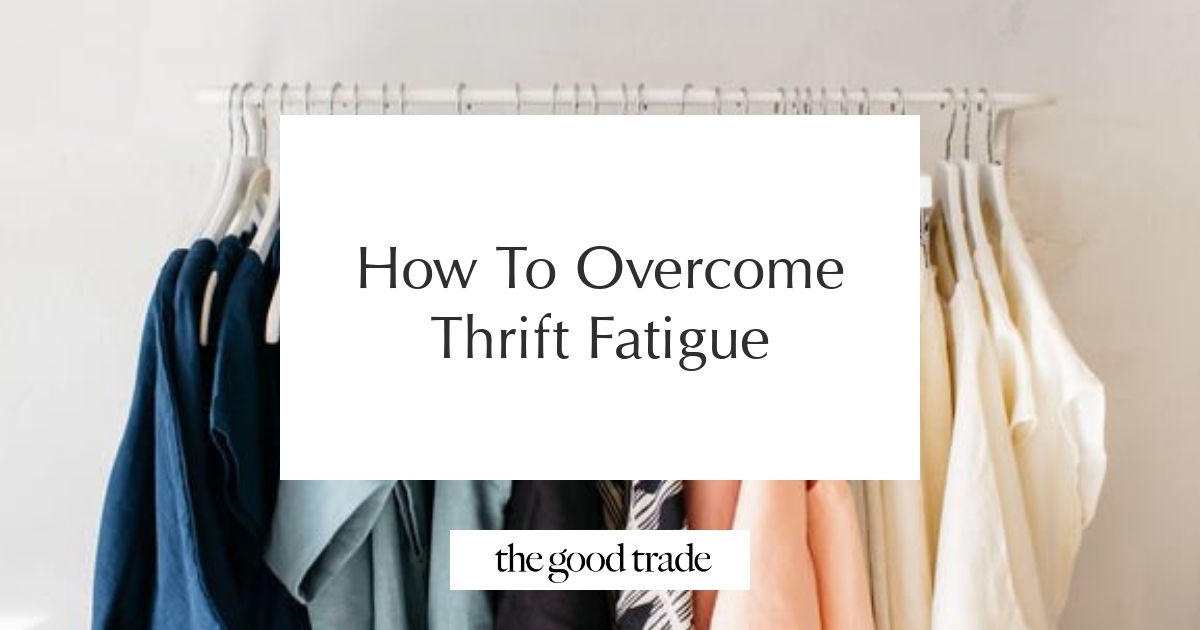 How To Overcome Thrift Fatigue - The Good Trade
