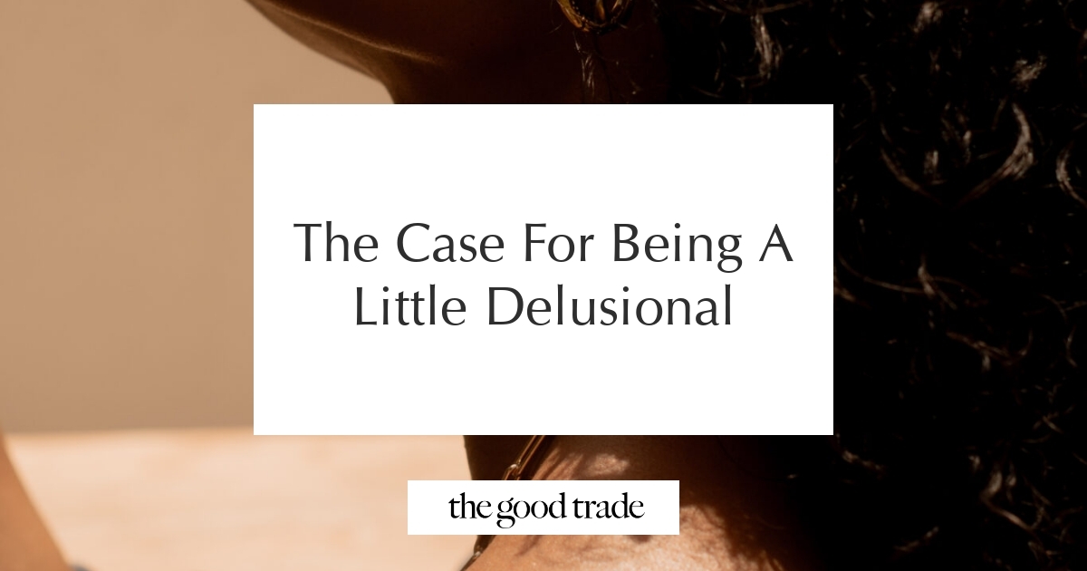 The Case For Being A Little Delusional - The Good Trade