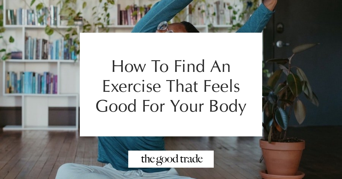 How To Find An Exercise That Feels Good For Your Body - The Good Trade