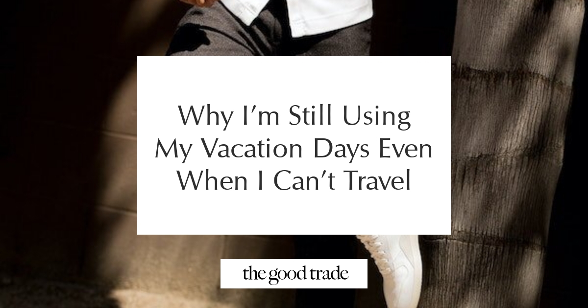 Why I’m Still Using My Vacation Days Even When I Can’t Travel - The ...