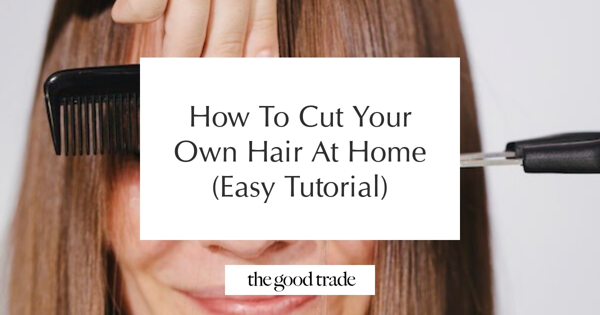How To Cut Your Own Hair At Home (Easy Tutorial) - The Good Trade