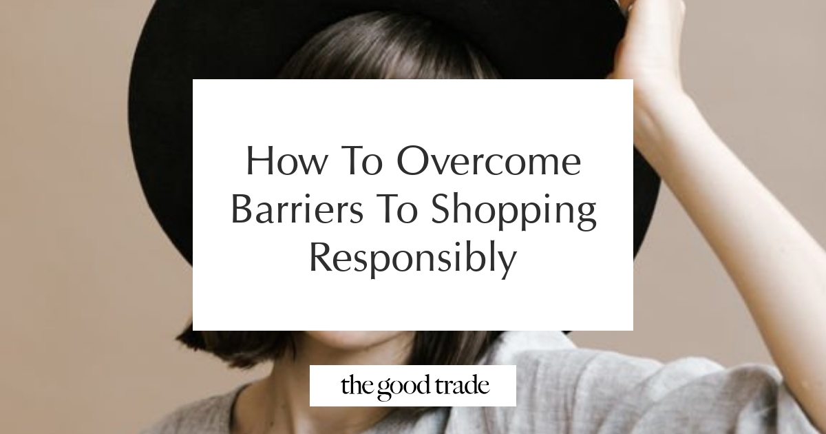 How To Overcome Barriers To Shopping Responsibly - The Good Trade