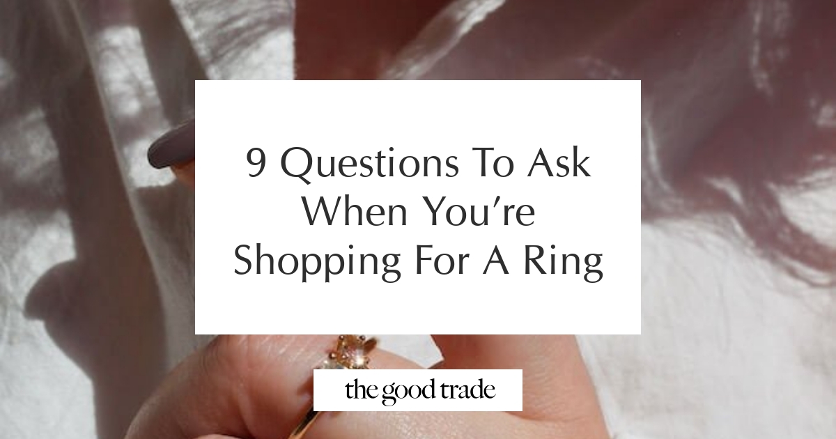 9 Questions To Ask When You’re Shopping For A Ring - The Good Trade