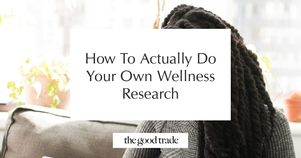 How To Actually Do Your Own Wellness Research - The Good Trade
