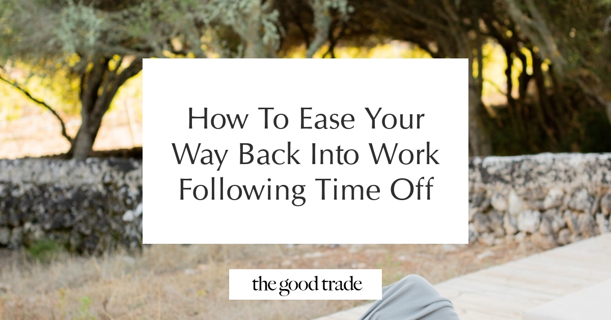 How To Ease Your Way Back Into Work Following Time Off - The Good Trade