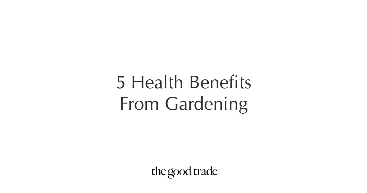 5 Health Benefits From Gardening - The Good Trade