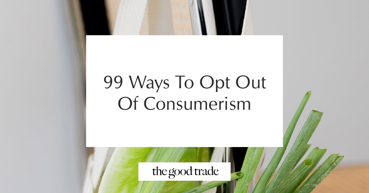99 Ways To Opt Out Of Consumerism - The Good Trade