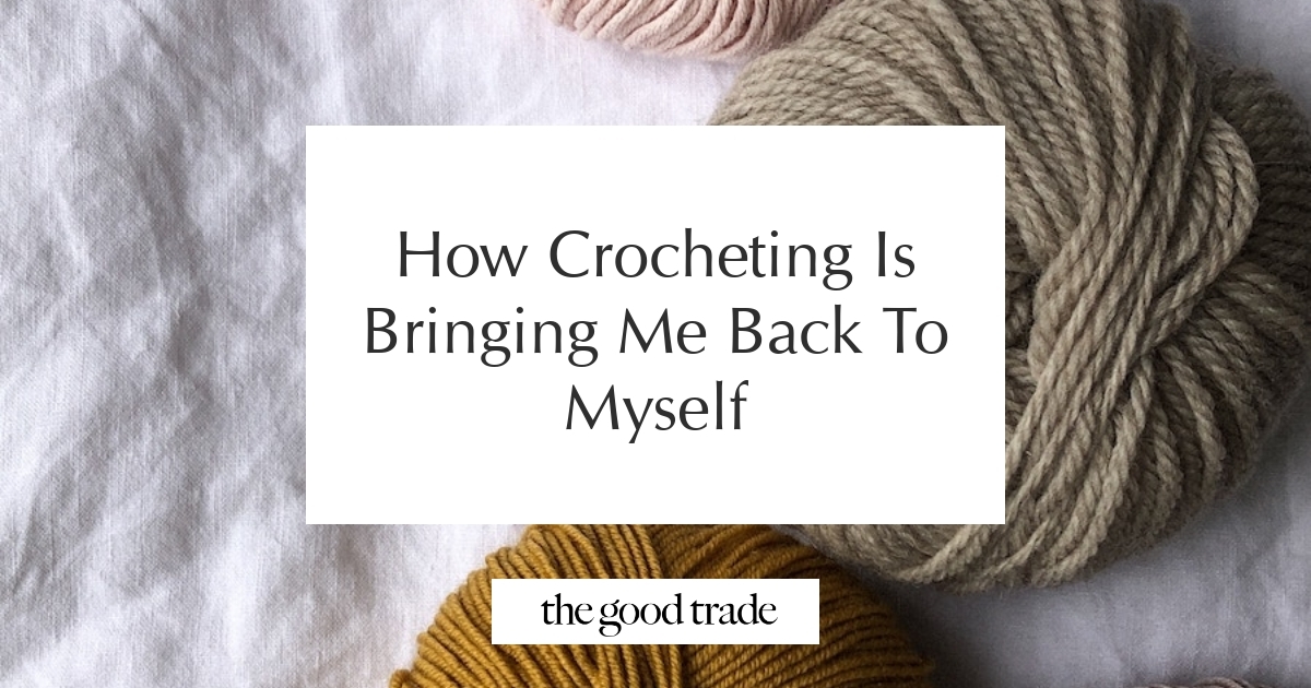 How Crocheting Is Bringing Me Back To Myself - The Good Trade