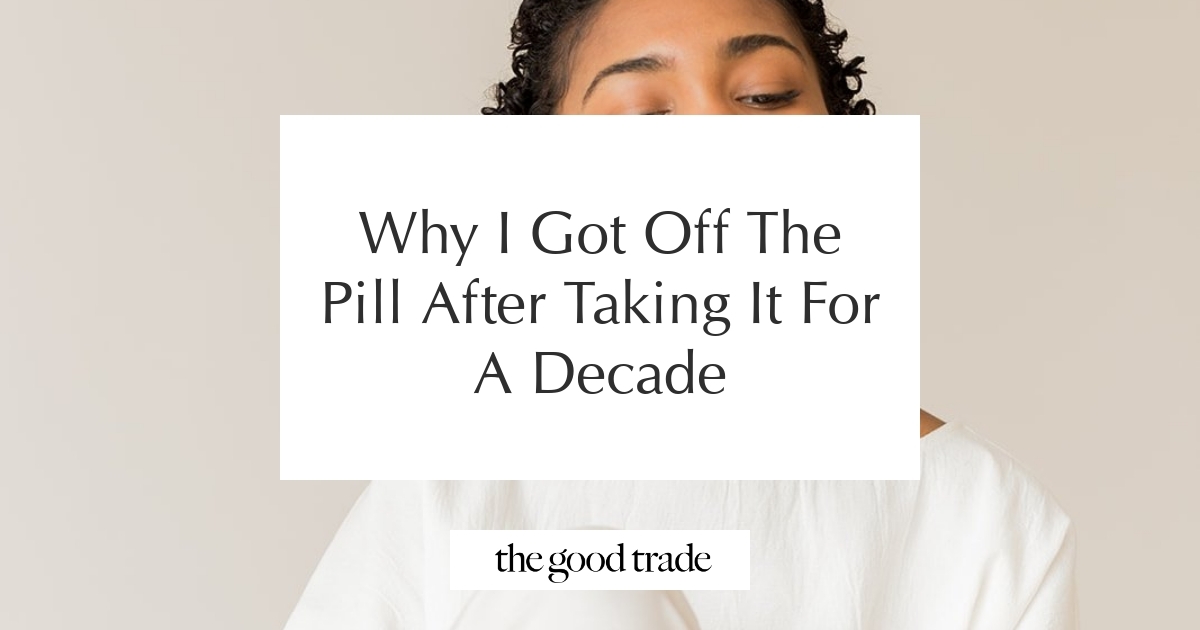 Why I Got Off The Pill After Taking It For A Decade - The Good Trade