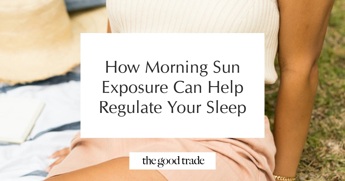 How Morning Sun Exposure Can Help Regulate Your Sleep - The Good Trade