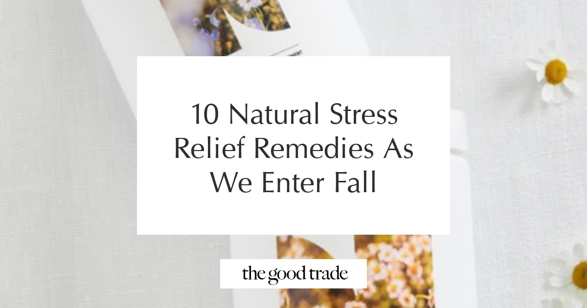 10 Natural Stress Relief Remedies As We Enter Fall - The Good Trade