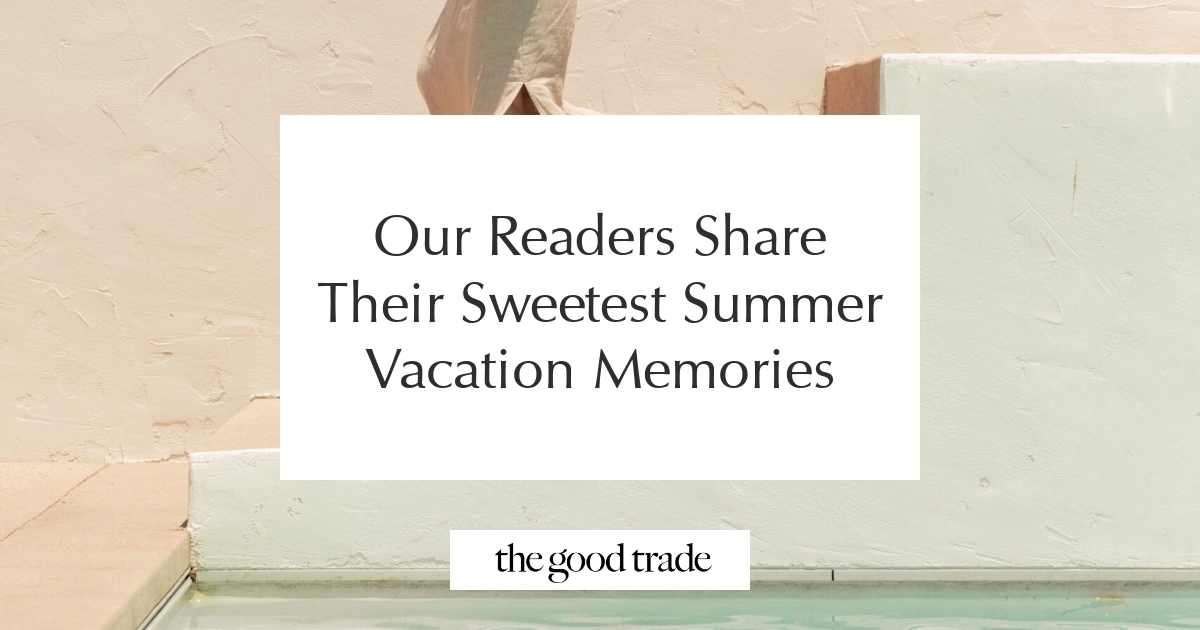 Our Readers Share Their Sweetest Summer Vacation Memories - The Good Trade