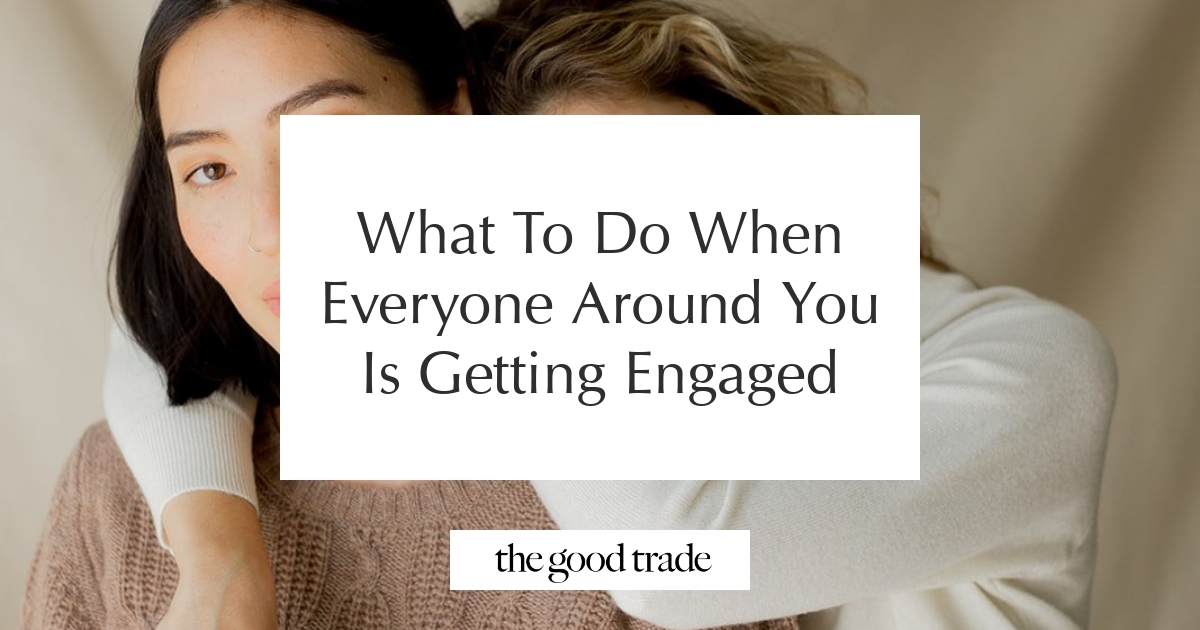 What To Do When Everyone Around You Is Getting Engaged - The Good Trade