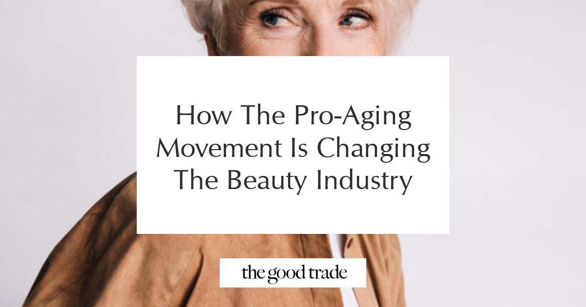 How The Pro-Aging Movement Is Changing The Beauty Industry - The Good Trade