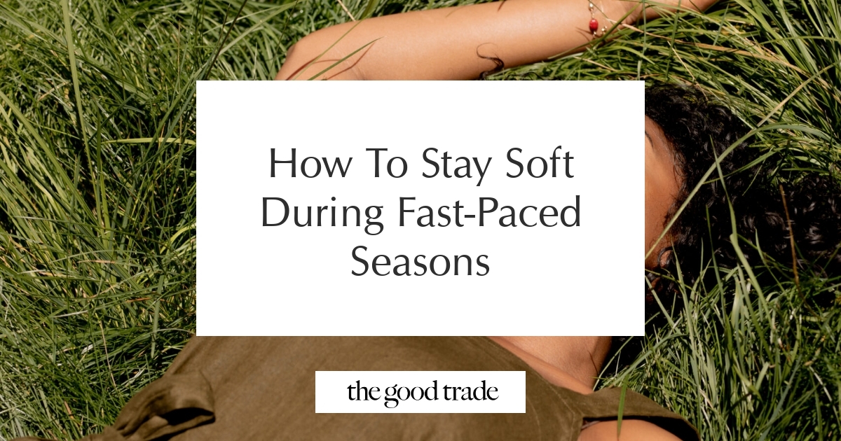 How To Stay Soft During Fast-Paced Seasons - The Good Trade