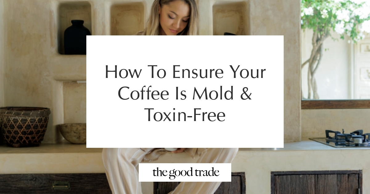 How To Ensure Your Coffee Is Mold & Toxin-Free - The Good Trade