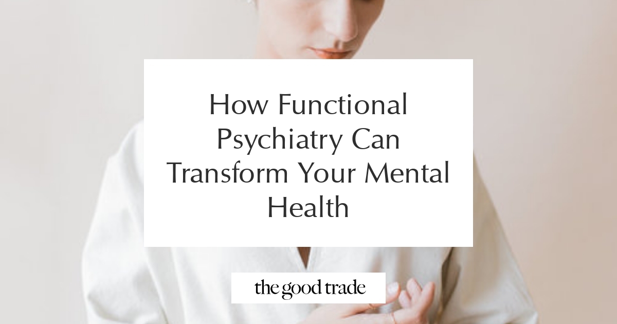 How Functional Psychiatry Can Transform Your Mental Health - The Good Trade