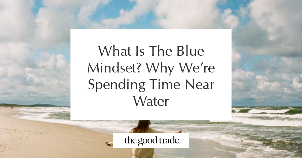 What Is The Blue Mindset? Why We’re Spending Time Near Water - The Good ...