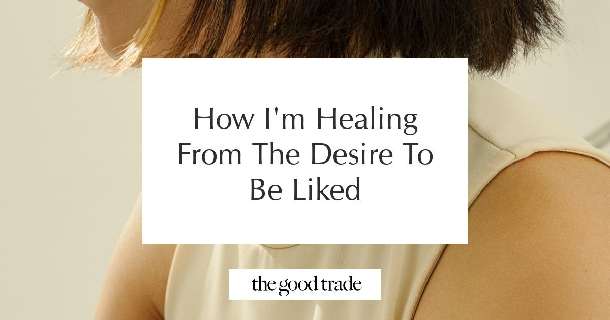 How I'm Healing From The Desire To Be Liked - The Good Trade