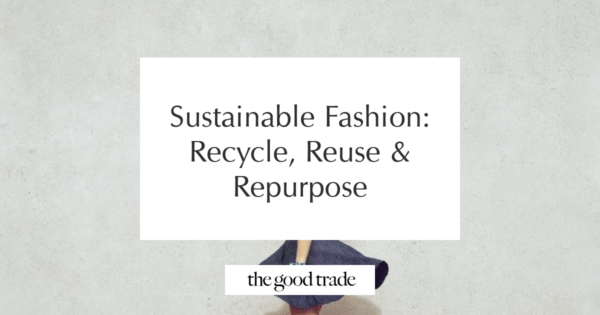 Sustainable Fashion: Recycle, Reuse & Repurpose - The Good Trade