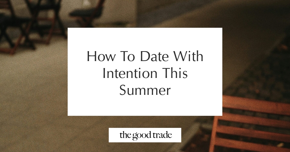 How To Date With Intention This Summer - The Good Trade