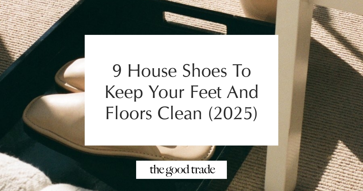 9 House Shoes To Keep Your Feet And Floors Clean (2025) - The Good Trade