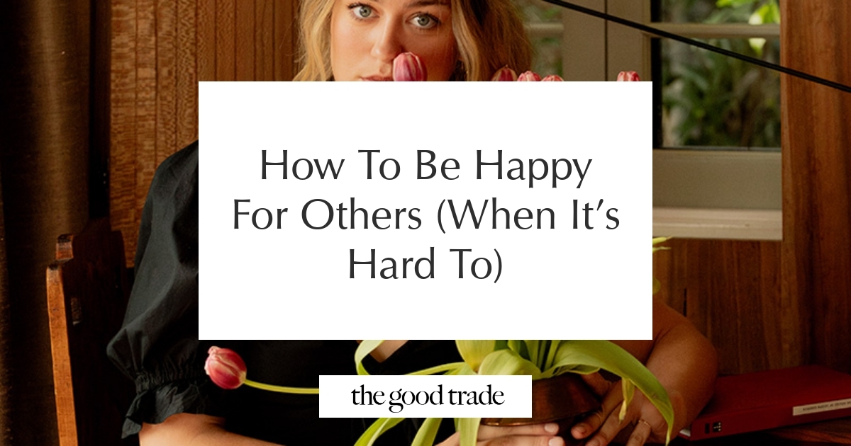 How To Be Happy For Others (When It’s Hard To) - The Good Trade