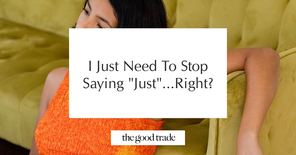 I Just Need To Stop Saying "Just"...Right? - The Good Trade