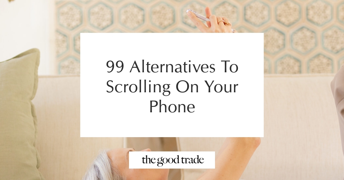99 Alternatives To Scrolling On Your Phone - The Good Trade