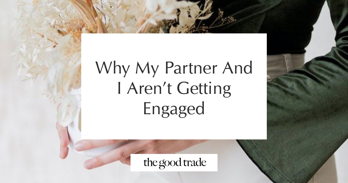 Why My Partner And I Aren’t Getting Engaged - The Good Trade