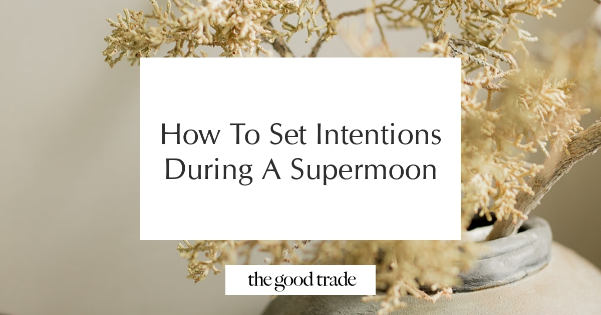 How To Set Intentions During A Supermoon - The Good Trade
