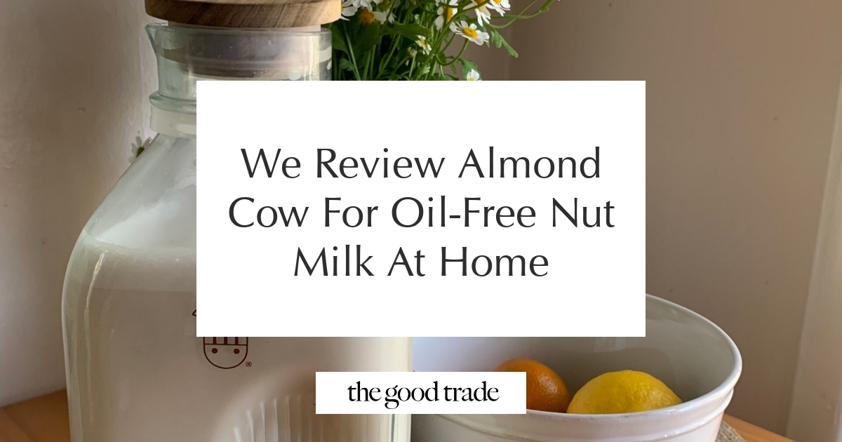 We Review Almond Cow For Oil-Free Nut Milk At Home - The Good Trade