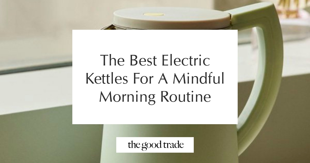 The Best Electric Kettles For A Mindful Morning Routine - The Good Trade